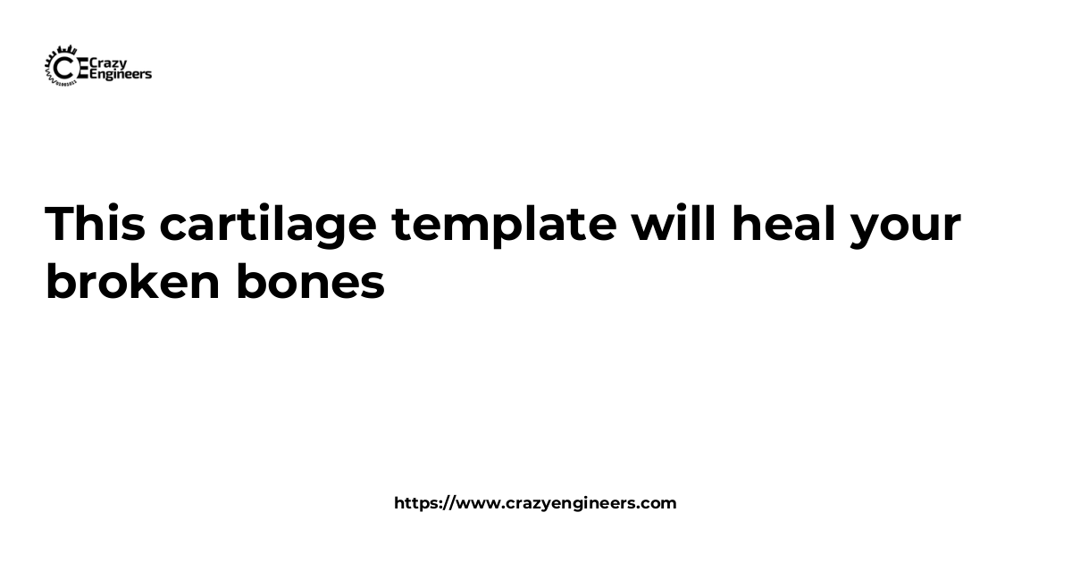 This cartilage template will heal your broken bones | CrazyEngineers