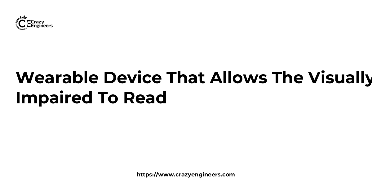 Wearable Device That Allows The Visually Impaired To Read | CrazyEngineers