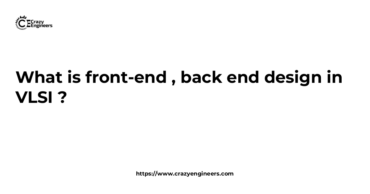 What is front-end , back end design in VLSI ? | CrazyEngineers