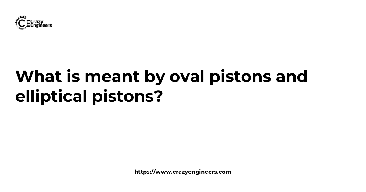 What is meant by oval pistons and elliptical pistons? | CrazyEngineers