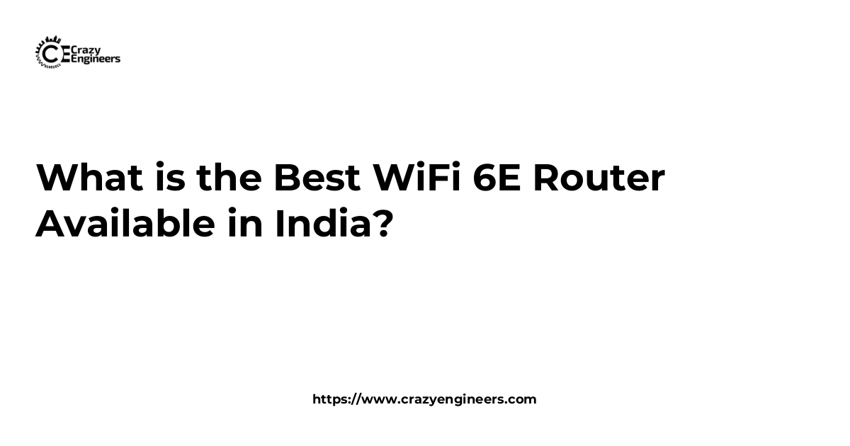 What is the Best WiFi 6E Router Available in India? | CrazyEngineers