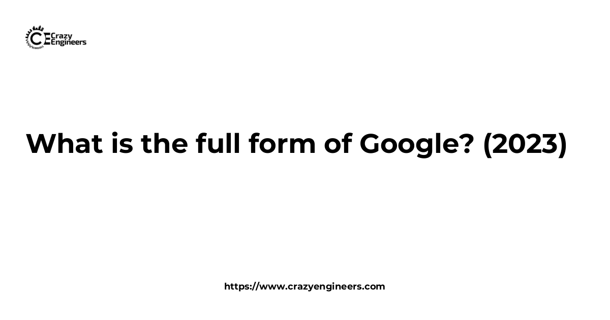 What is the full form of Google? (2023) | CrazyEngineers