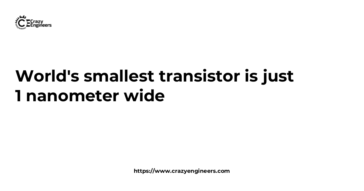 World's smallest transistor is just 1 nanometer wide | CrazyEngineers