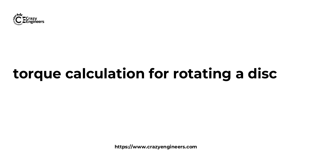 torque calculation for rotating a disc | CrazyEngineers